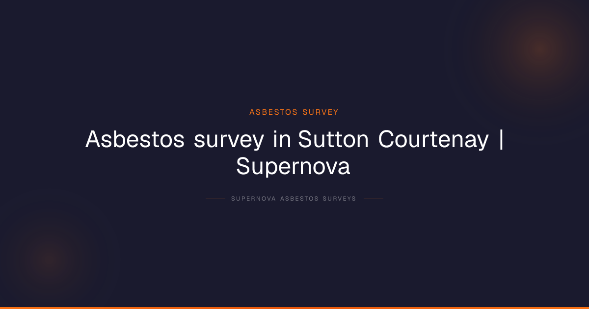Asbestos survey in Sutton Courtenay | 24 hour report | Supernova ...