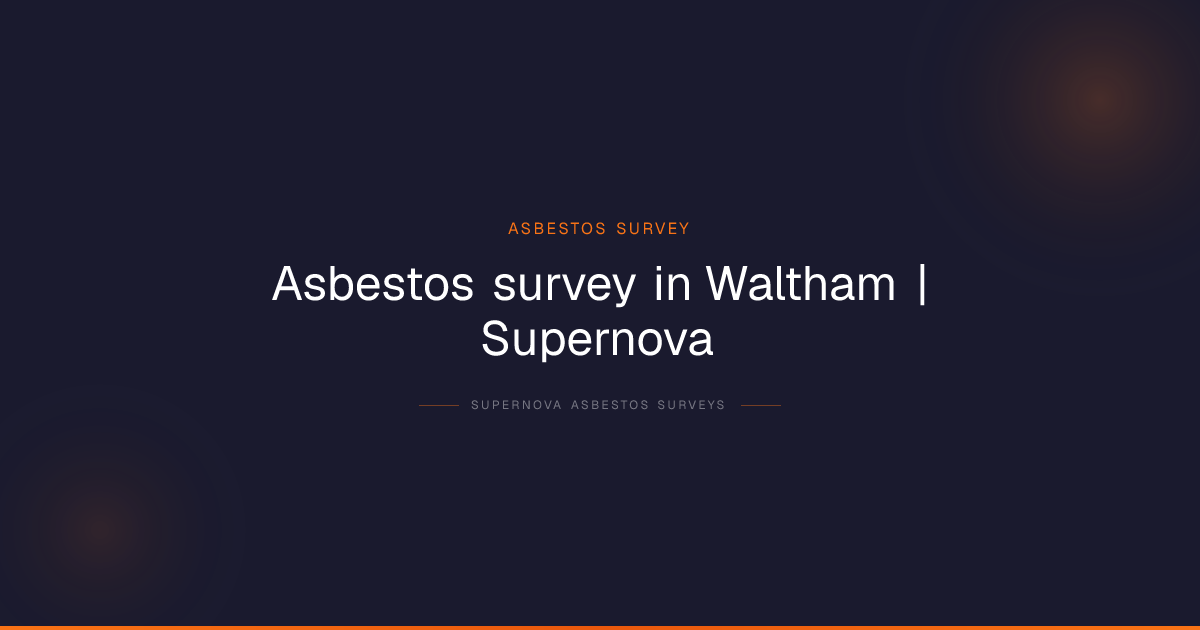 Asbestos survey in Waltham | 24 hour report | Supernova | Supernova ...